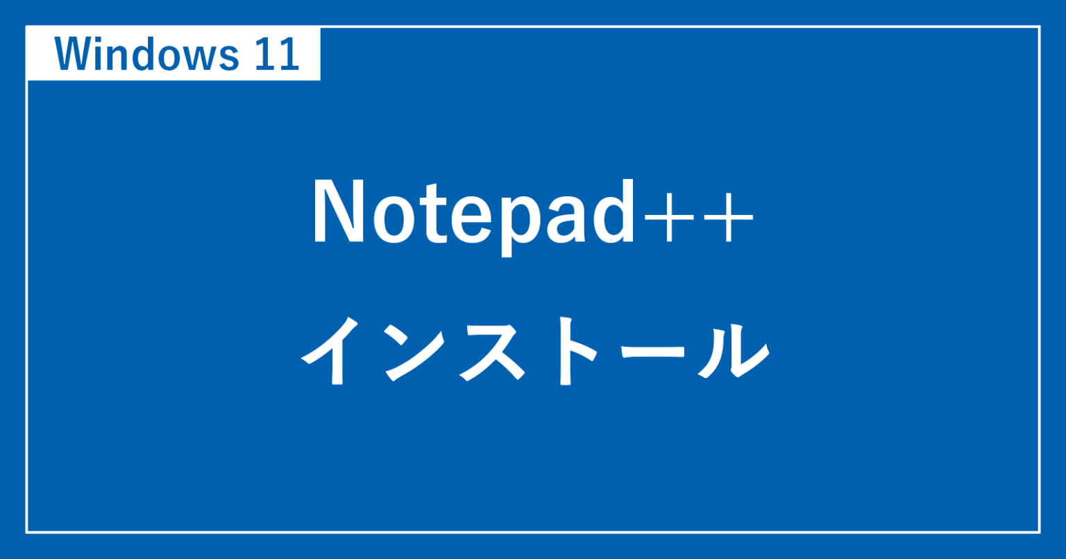 【Windows11】Notepad++をダウンロード・インストールする方法 - Steganom