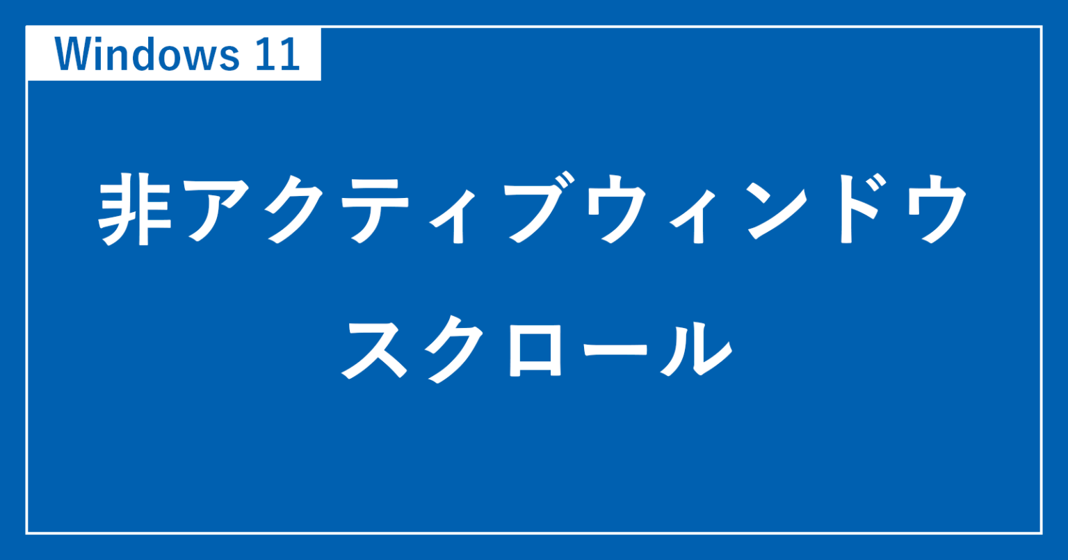 【Windows11】非アクティブウィンドウをスクロールできるようにする方法 - Steganom
